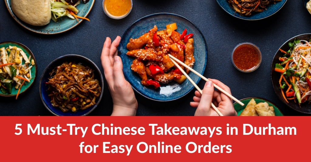 5 Must-Try Chinese Takeaways in Durham for Easy Online Orders