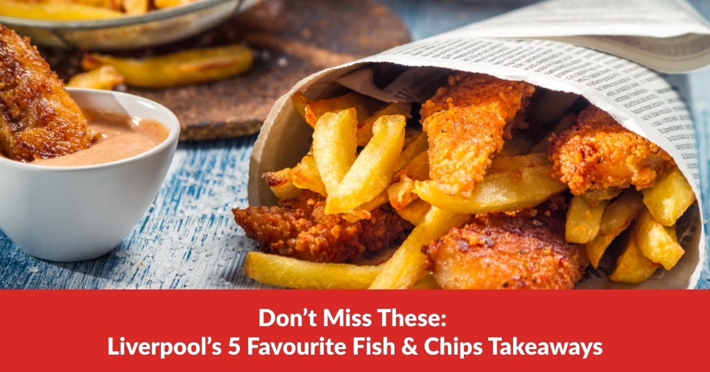 Don't Miss These: Liverpool's 5 Favourite Fish & Chips Takeaways